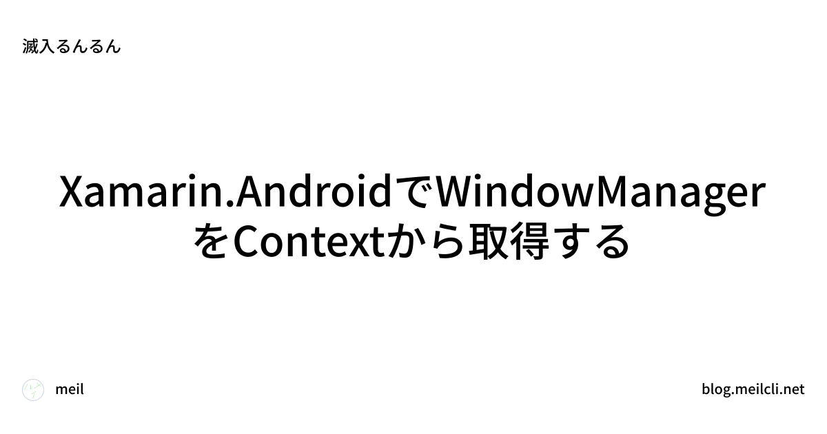 Xamarin.AndroidでWindowManagerをContextから取得する